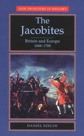 The Jacobites: Britain and Europe 1688–1788 by Daniel Szechi | Goodreads