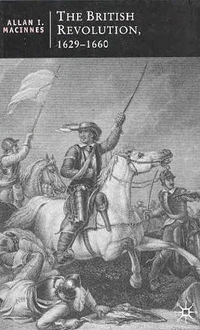 The British Revolution, 1629 - 1660 by Allan I. Macinnes | Goodreads