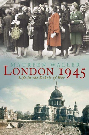 London 1945: Life in the Debris of War by Maureen Waller | Goodreads