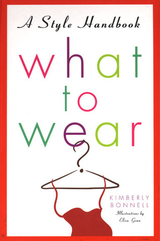 What to Wear: A Style Handbook by Kimberly Bonnell | Goodreads