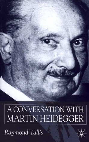 A Conversation With Martin Heidegger by Raymond Tallis | Goodreads