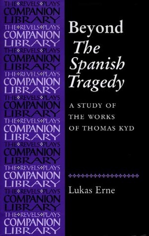 Beyond the Spanish Tragedy: A Study of the Works of Thomas Kyd by Lukas ...