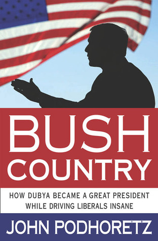 Bush Country: How Dubya Became a Great President—While Driving Liberals ...
