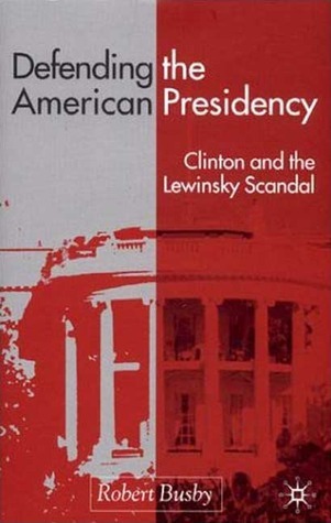 Defending the American Presidency: Clinton and the Lewinsky Scandal by ...