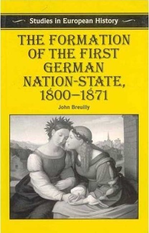The Formation of the First German Nation-State, 1800-1871 by John ...