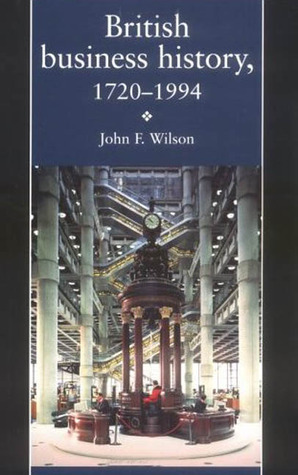 British Business History, 1720–1994 by John F. Wilson | Goodreads
