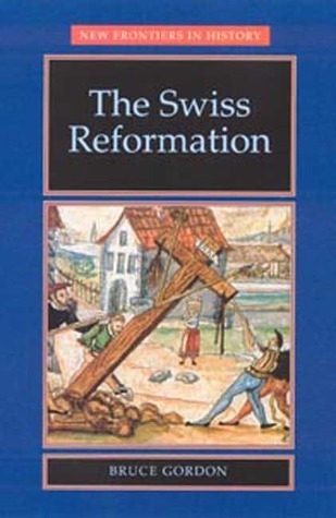 The Swiss Reformation by Bruce Gordon | Goodreads