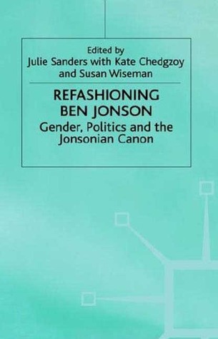 Refashioning Ben Jonson: Gender, Politics, and the Jonsonian Canon by ...