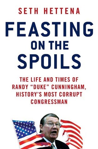 Feasting on the Spoils: The Life and Times of Randy "Duke" Cunningham ...