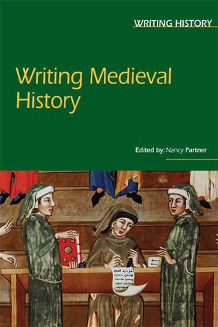Writing Medieval History (Writing History) by Nancy Partner | Goodreads