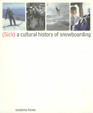 (Sick): A Cultural History of Snowboarding by Susanna Howe | Goodreads