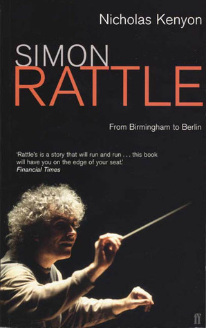 Simon Rattle: From Birmingham to Berlin by Nicholas Kenyon | Goodreads