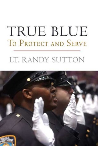 True Blue: To Protect and Serve by Randy Sutton | Goodreads