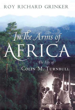 In the Arms of Africa: The Life of Colin M. Turnbull by Roy Richard ...