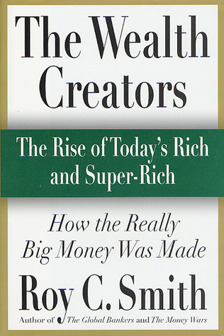 The Wealth Creators: The Rise of Today's Rich and Super-Rich by Roy C. Smith | Goodreads