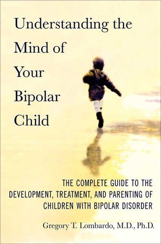 Understanding the Mind of Your Bipolar Child: The Complete Guide to the ...