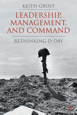 Leadership, Management and Command: Rethinking D-Day by Keith Grint ...