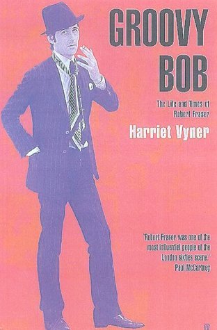 Groovy Bob: The Life and Times of Robert Fraser by Harriet Vyner ...