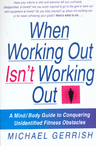 When Working Out Isn't Working Out: A Mind/Body Guide to Conquering ...