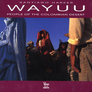 Wayuu: People of the Columbian Desert by Santiago Harker | Goodreads