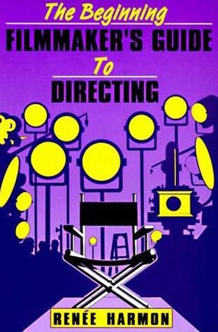 The Beginning Film Maker's Guide to Directing by Renee Harmon | Goodreads