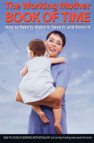 The Working Mother Book of Time: How to Take It, Make It, Save It, and ...