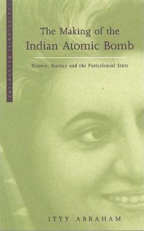 The Making of the Indian Atomic Bomb: Science, Secrecy and the ...