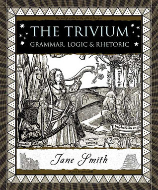 The Trivium: Grammar, Logic, and Rhetoric by Jane Smith | Goodreads