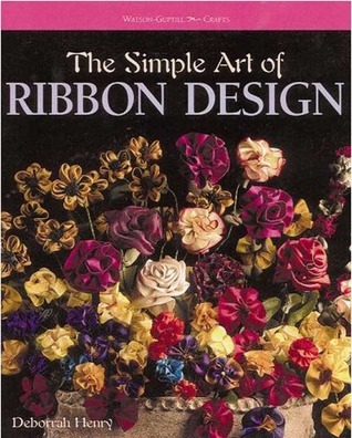 The Simple Art of Ribbon Design by Deborrah Henry | Goodreads