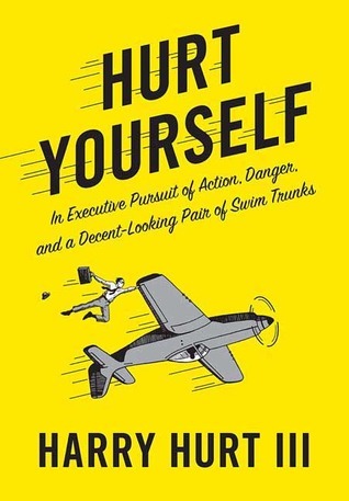 Hurt Yourself: In Executive Pursuit of Action, Danger, and a Decent ...