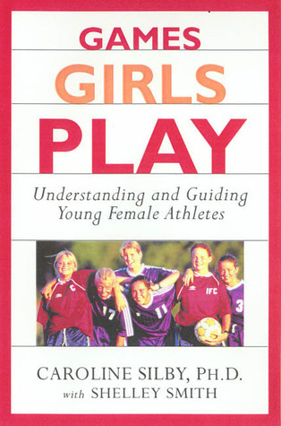 Games Girls Play: Understanding and Guiding Young Female Athletes by ...