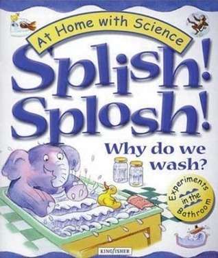 Splish! Splosh! Why Do We Wash?: Experiments in the Bathroom by Janice Lobb | Goodreads