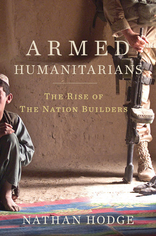 The Armed Humanitarians: The Rise of the Nation Builders by Nathan ...