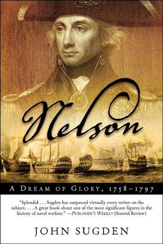 Nelson: A Dream of Glory, 1758-1797 by John Sugden | Goodreads