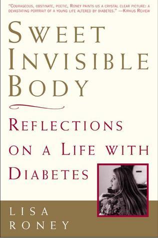 Sweet Invisible Body: Reflections on a Life with Diabetes by Lisa Roney ...