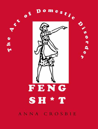 Feng Sh*t: The Art of Domestic Disorder by Anna Crosbie | Goodreads