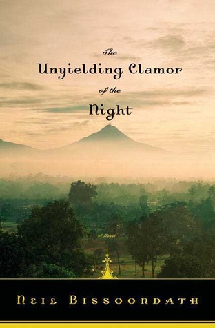 The Unyielding Clamor of the Night: A Novel by Neil Bissoondath | Goodreads