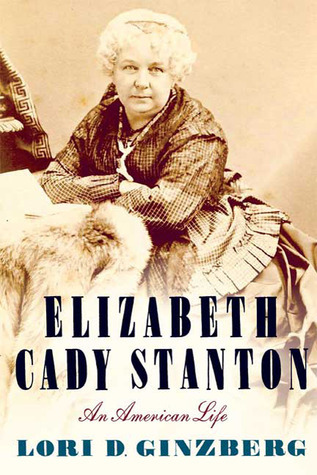 Elizabeth Cady Stanton: An American Life by Lori D. Ginzberg | Goodreads