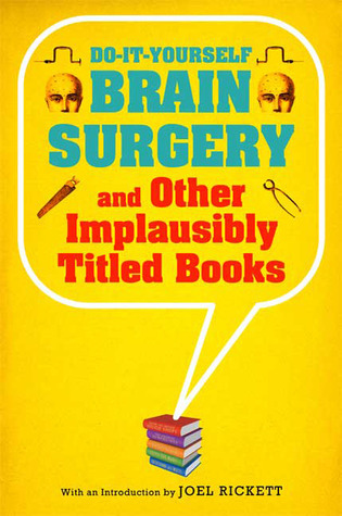 Do-It-Yourself Brain Surgery and Other Implausibly Titled Books by Joel ...