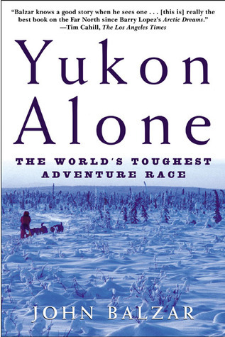 Yukon Alone: The World's Toughest Adventure Race by John Balzar | Goodreads