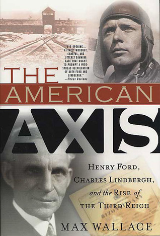 The American Axis: Henry Ford, Charles Lindbergh, and the Rise of the ...