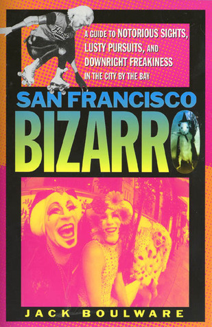 San Francisco Bizarro: A Guide to Notorious Sites, Lusty Pursuits, and ...