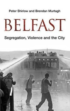 Belfast: Segregation, Violence and the City by Peter Shirlow | Goodreads