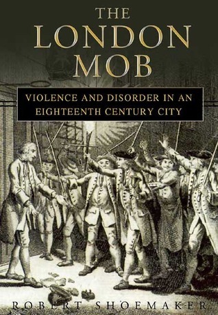 The London Mob: Violence and Disorder in an Eighteenth-Century England ...