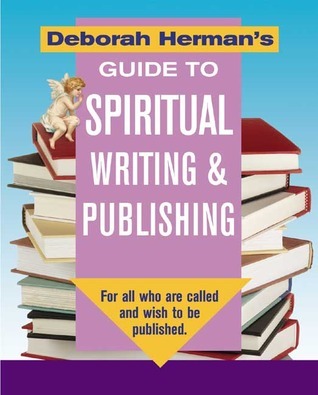 Deborah Herman's Guide to Spiritual Writing & Publishing: For All Who ...