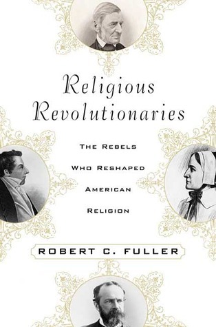 Religious Revolutionaries: The Rebels Who Reshaped American Religion by ...