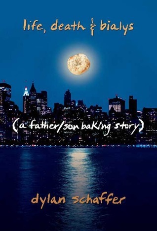 Life, Death & Bialys: A Father/Son Baking Story by Dylan Schaffer | Goodreads
