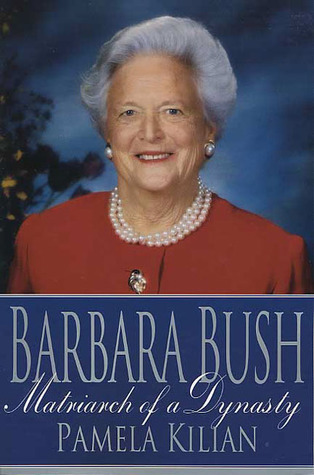 Barbara Bush: Matriarch of a Dynasty by Pamela Kilian | Goodreads
