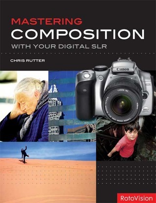 Mastering Composition With Your Digital SLR by Chris Rutter | Goodreads
