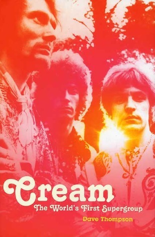 Cream: The World's First Supergroup by Dave Thompson | Goodreads